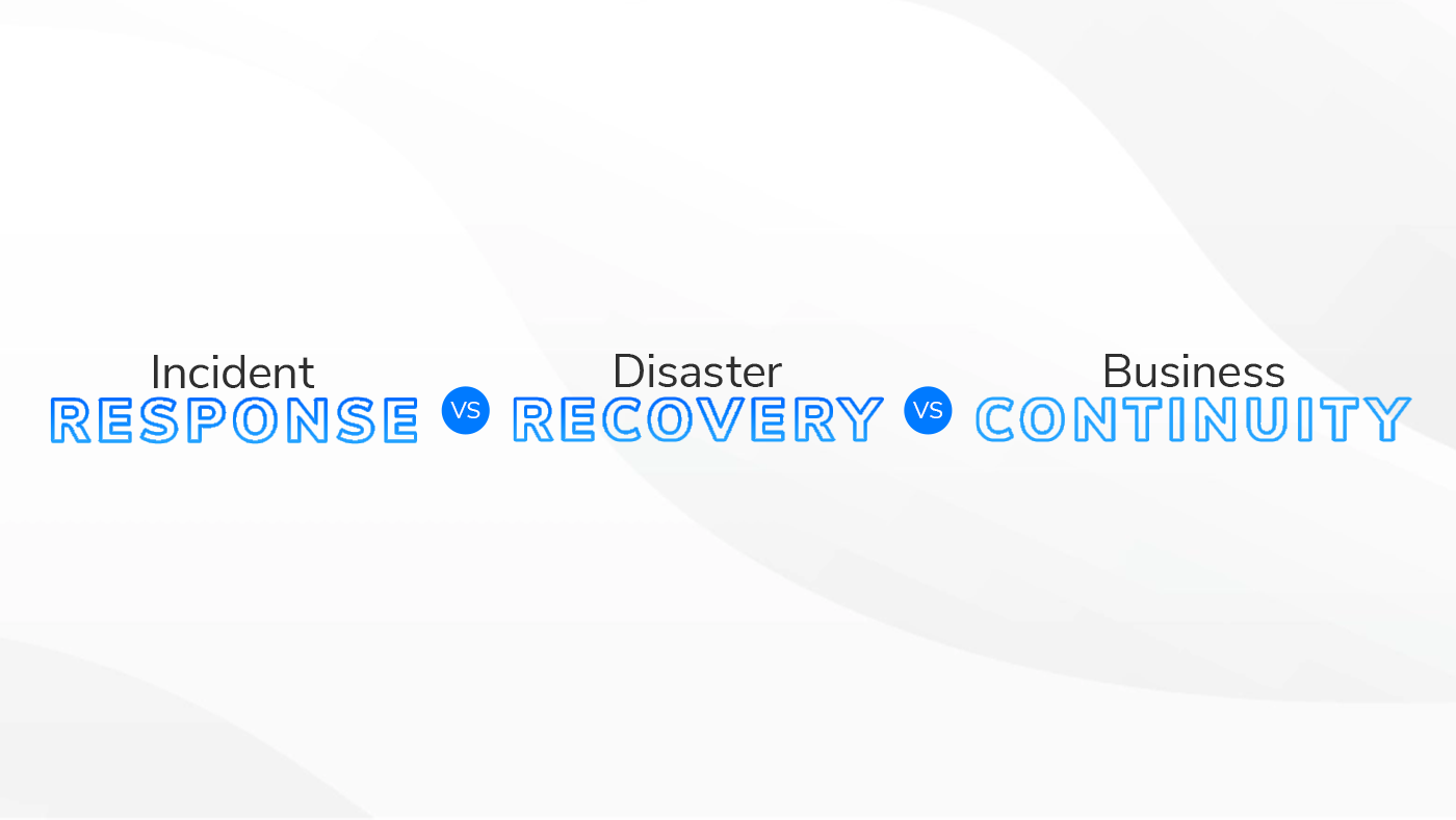 Incident Response vs Disaster Recovery vs Business Continuity